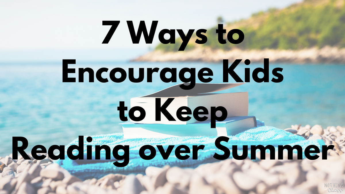 7 Ways to Encourage Kids to Keep Reading Over Summer – Nothing but Class